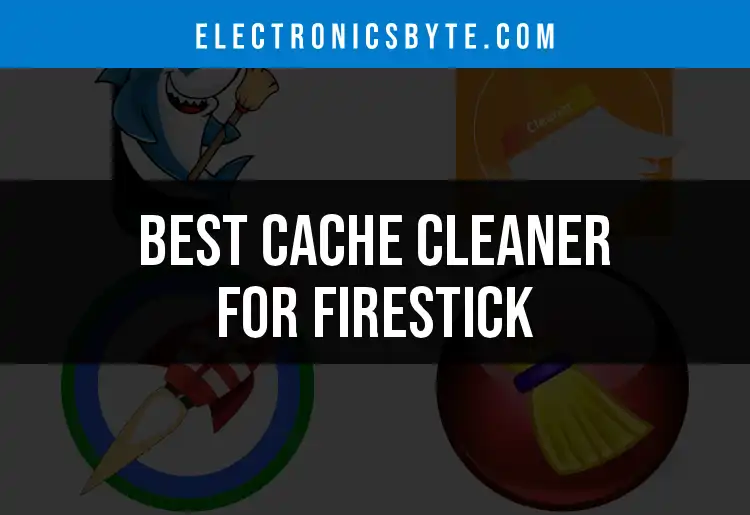 4 Best Cache Cleaners for Firestick You Need Today