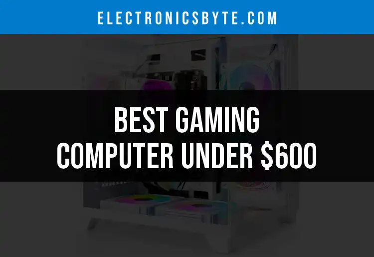 17 Best Gaming Computers Under $600 to Level Up Your Game