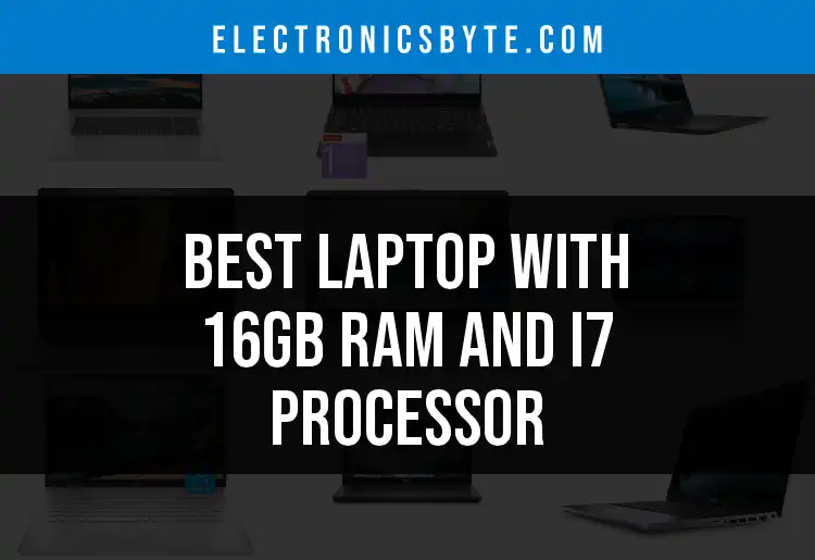 11 Laptops With 16GB RAM and i7 Processors You Need to See